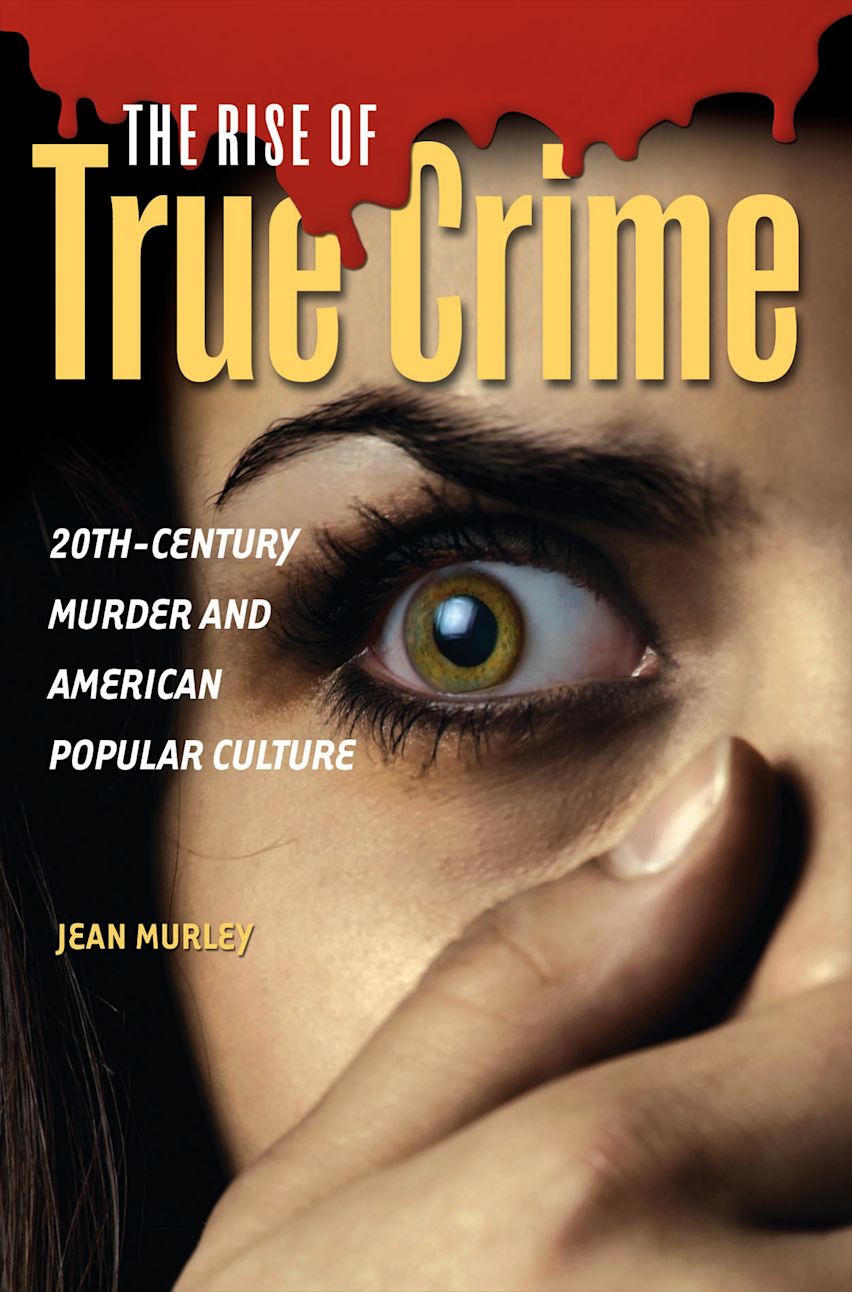 The Rise of True Crime: 20th-Century Murder and American Popular ...
