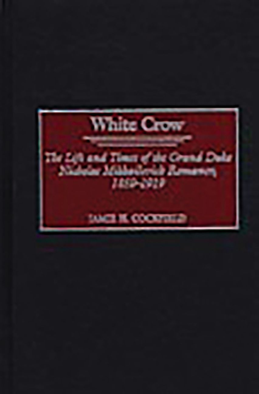 White Crow: The Life and Times of the Grand Duke Nicholas Mikhailovich ...