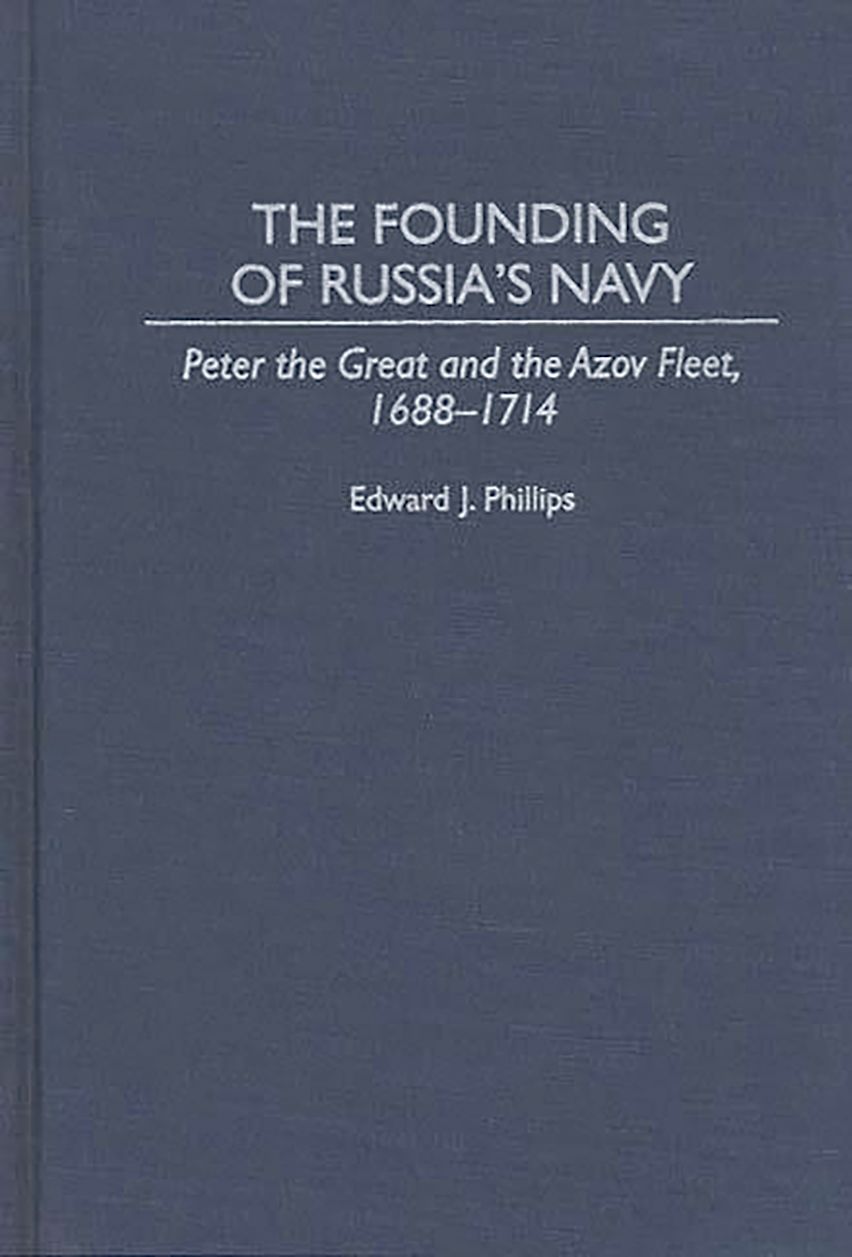 The Founding of Russia's Navy: Peter the Great and the Azov Fleet, 1688 ...