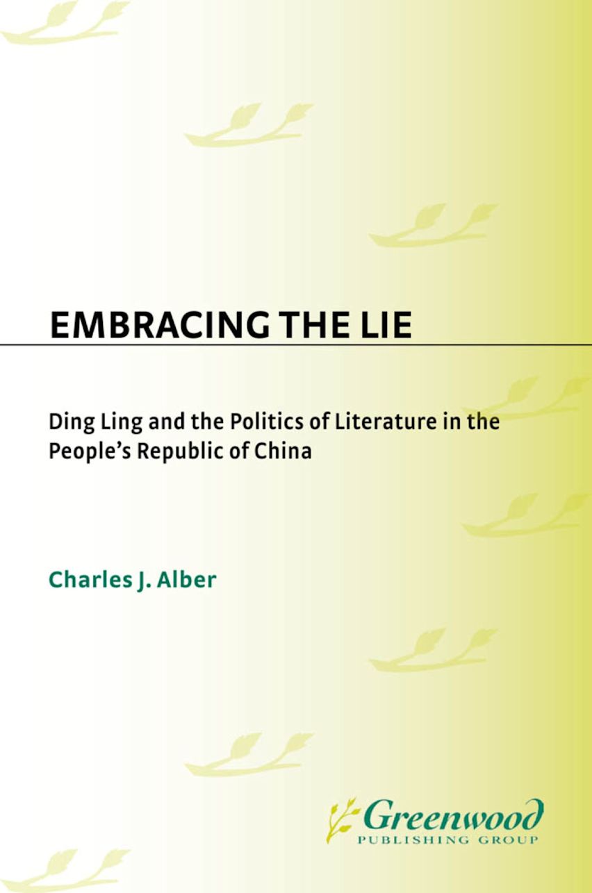 Embracing the Lie: Ding Ling and the Politics of Literature in the ...