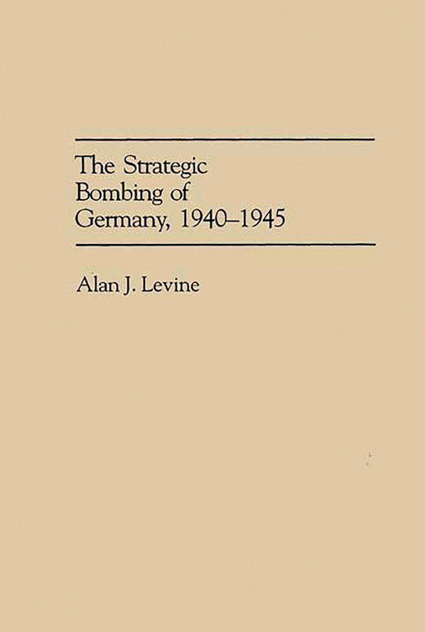 The Strategic Bombing of Germany, 1940-1945: : Alan Levine: Praeger ...