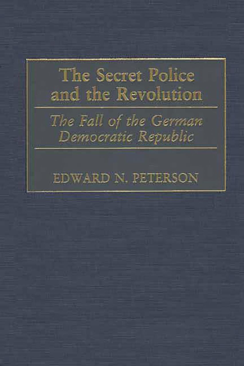 The Secret Police and the Revolution: The Fall of the German Democratic ...
