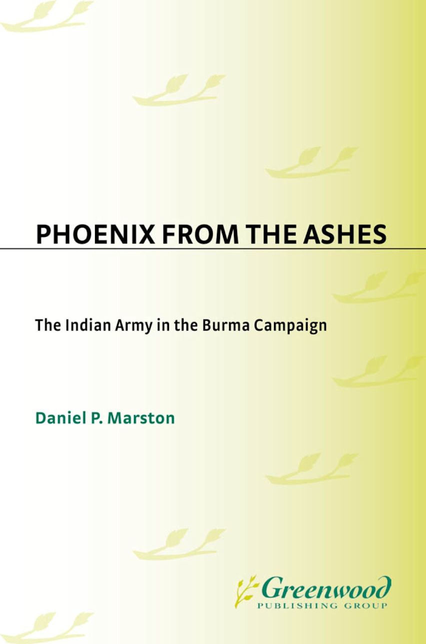 Phoenix from the Ashes: The Indian Army in the Burma Campaign: Daniel P ...