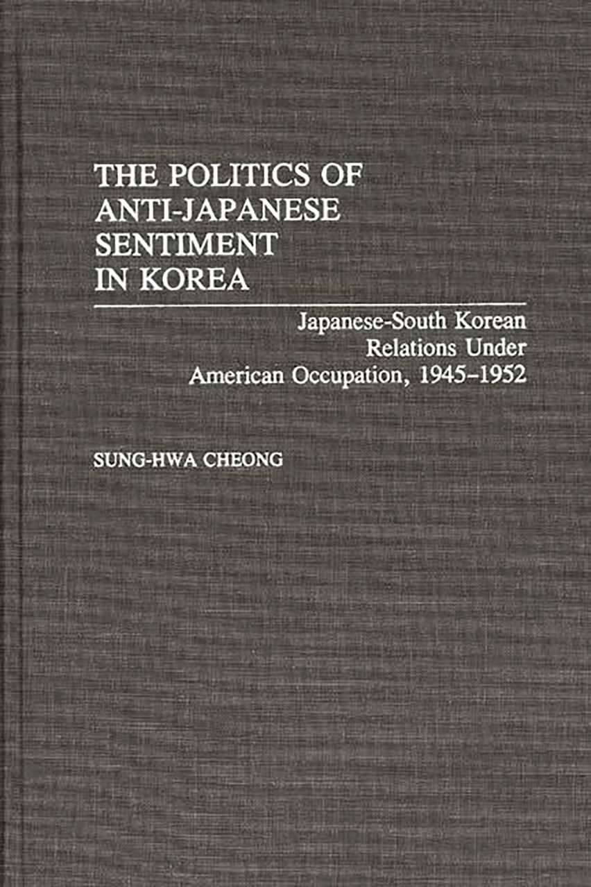 The Politics of Anti-Japanese Sentiment in Korea: Japanese-South Korean ...