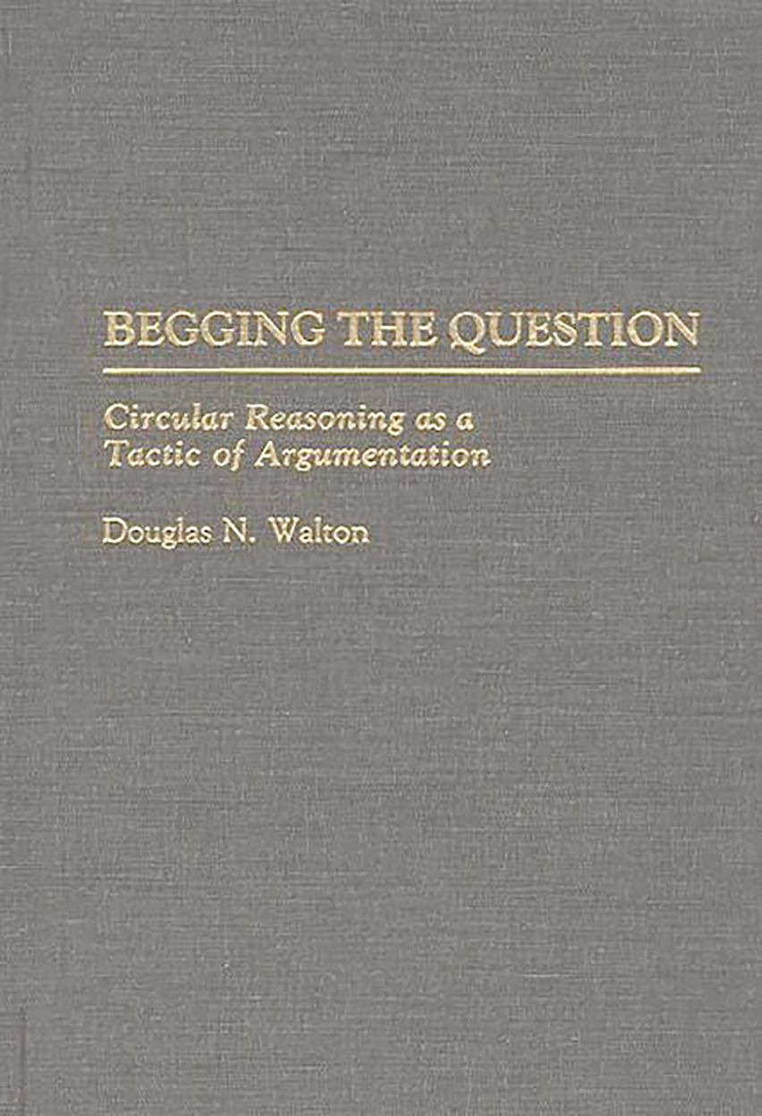 Begging the Question: Circular Reasoning as a Tactic of Argumentation ...