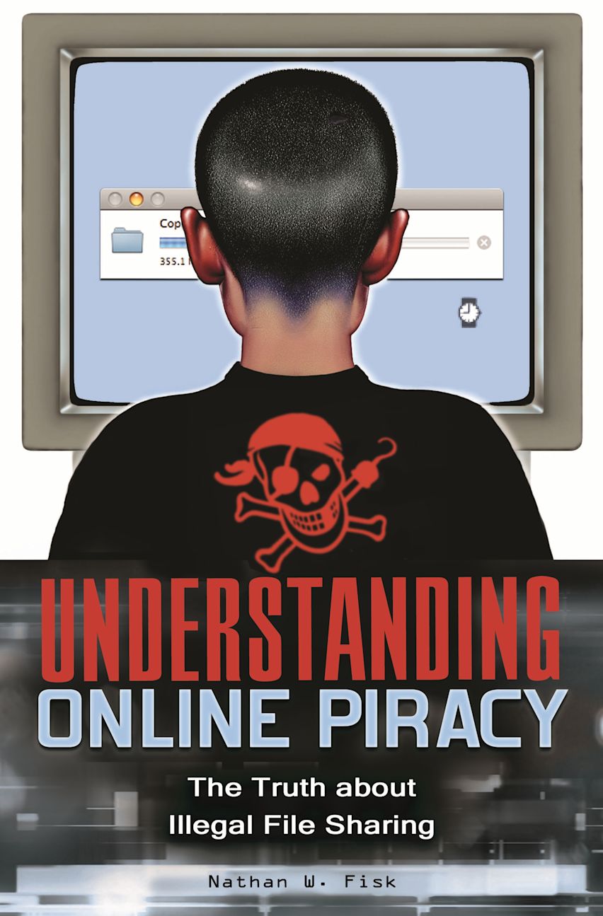 Understanding Online Piracy: The Truth about Illegal File Sharing: Nathan Fisk: Praeger