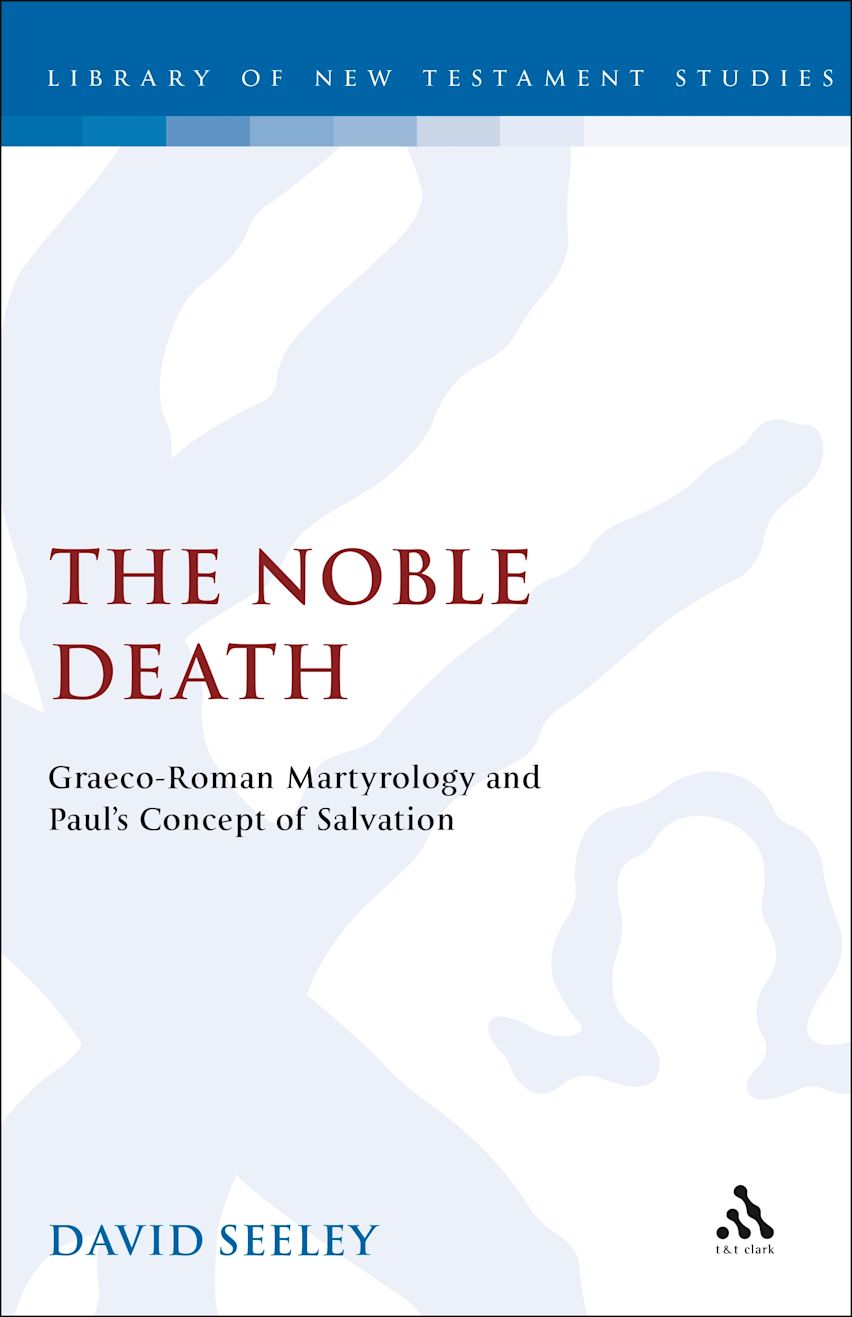 The Noble Death: Graeco-Roman Martyrology and Paul's Concept of ...