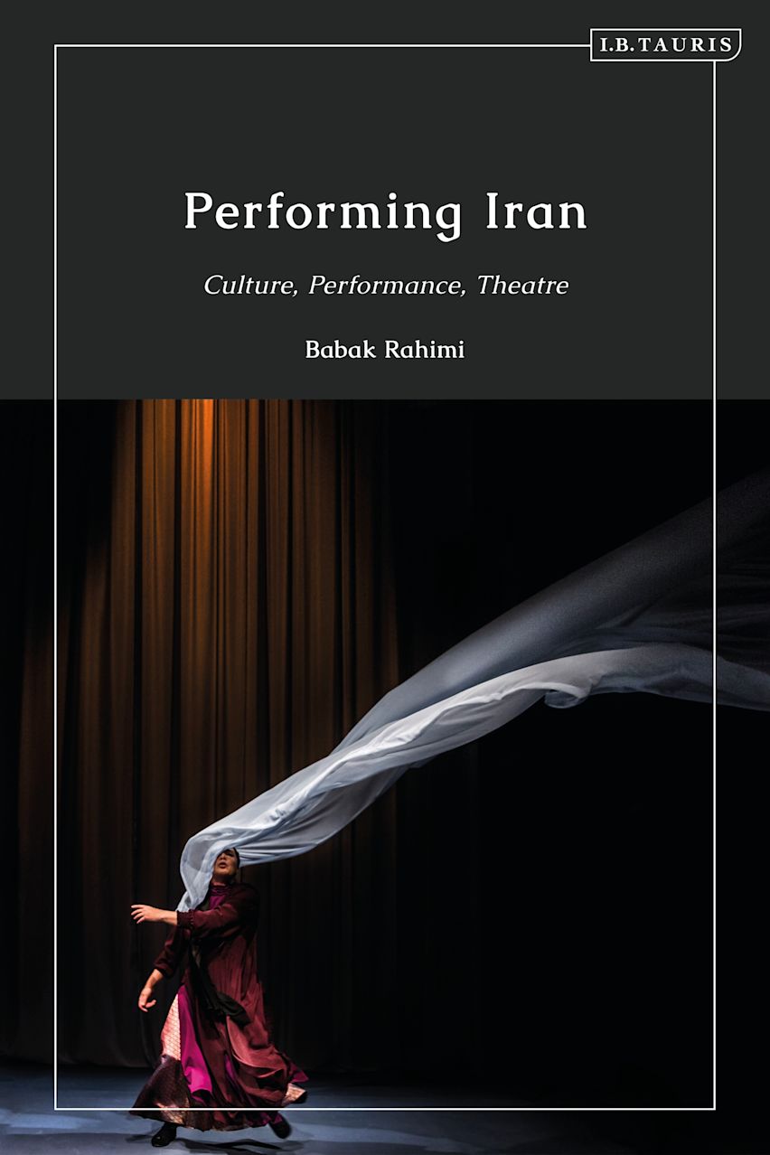 Performing Iran: Culture, Performance, Theatre: Babak Rahimi: I.B. Tauris