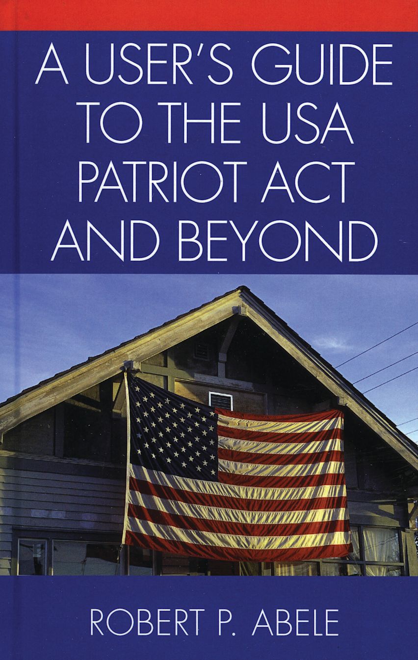 A User's Guide to the USA PATRIOT Act and Beyond: : Robert P. Abele ...