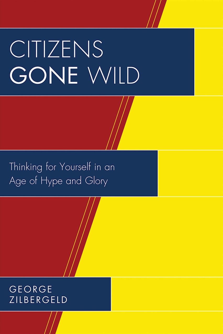Citizens Gone Wild: Thinking for Yourself in an Age of Hype and Glory ...