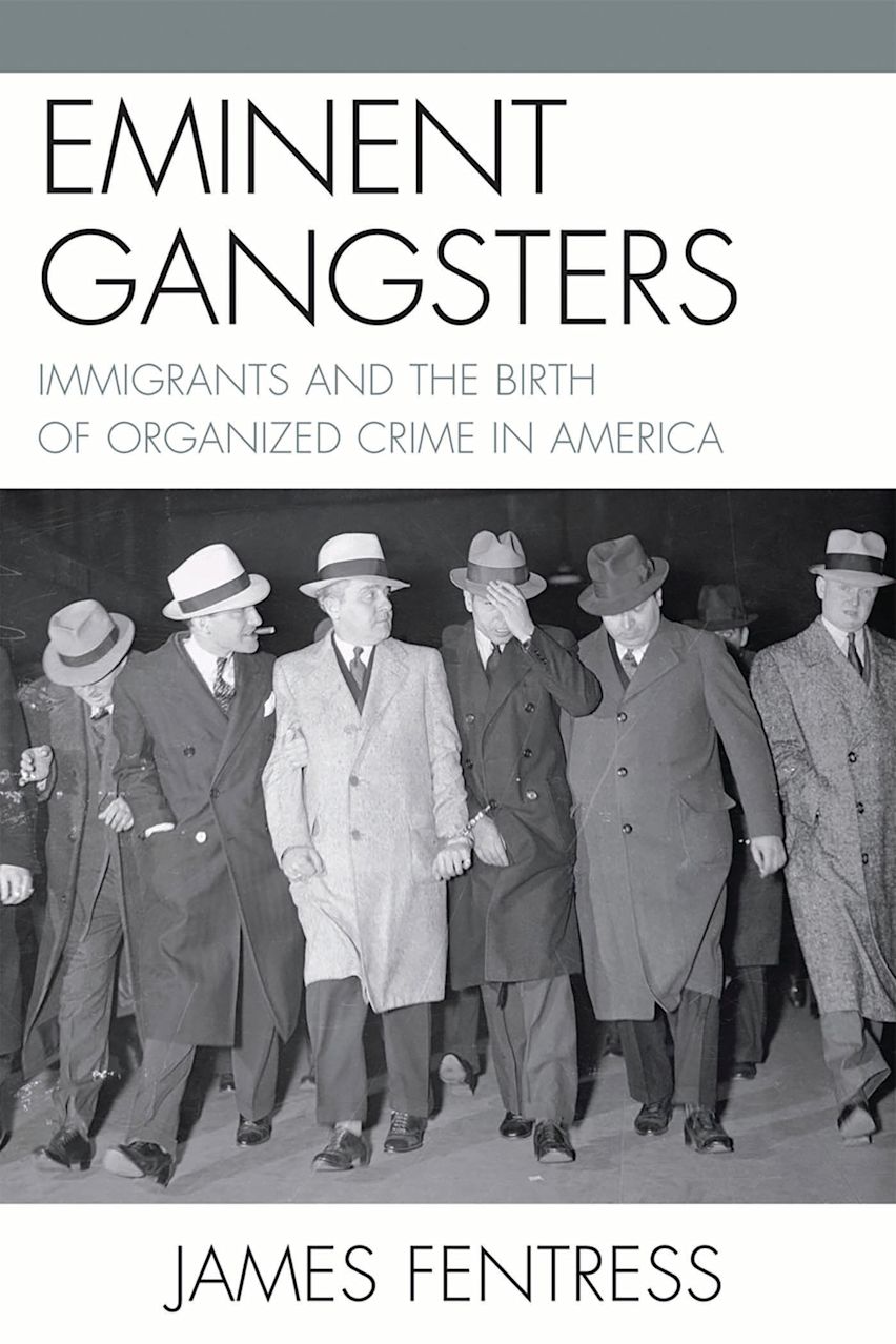 Eminent Gangsters: Immigrants and the Birth of Organized Crime in ...