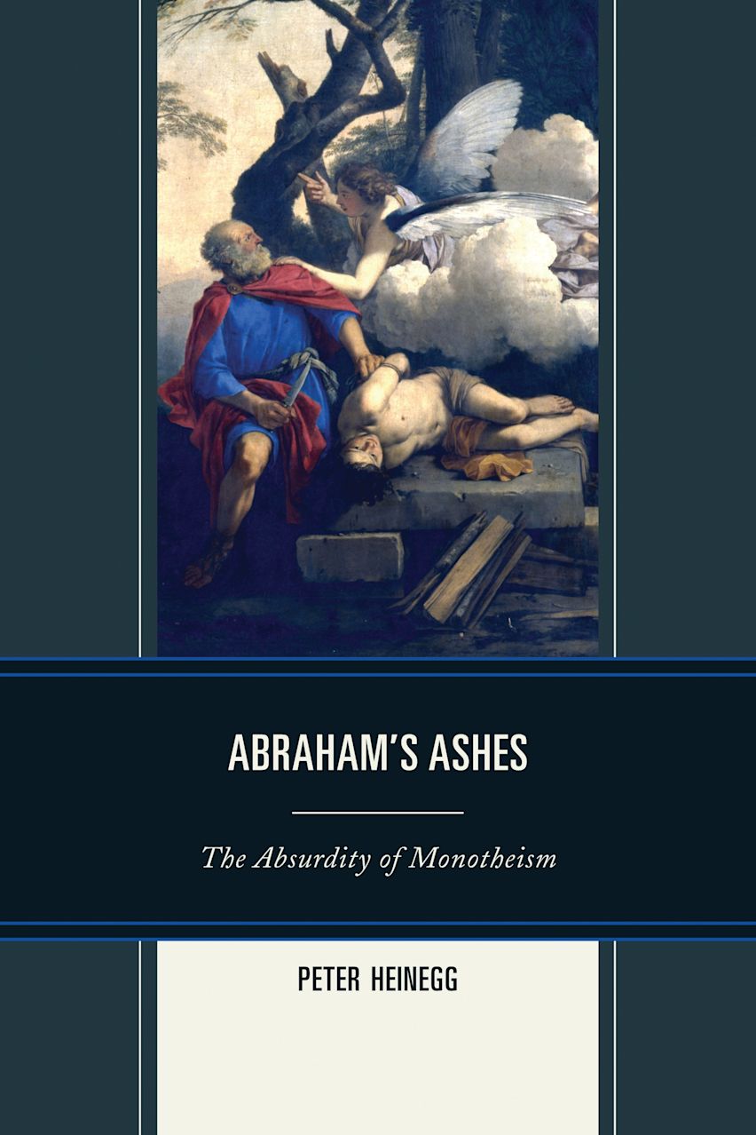 Abraham's Ashes: The Absurdity of Monotheism: Peter Heinegg: University ...