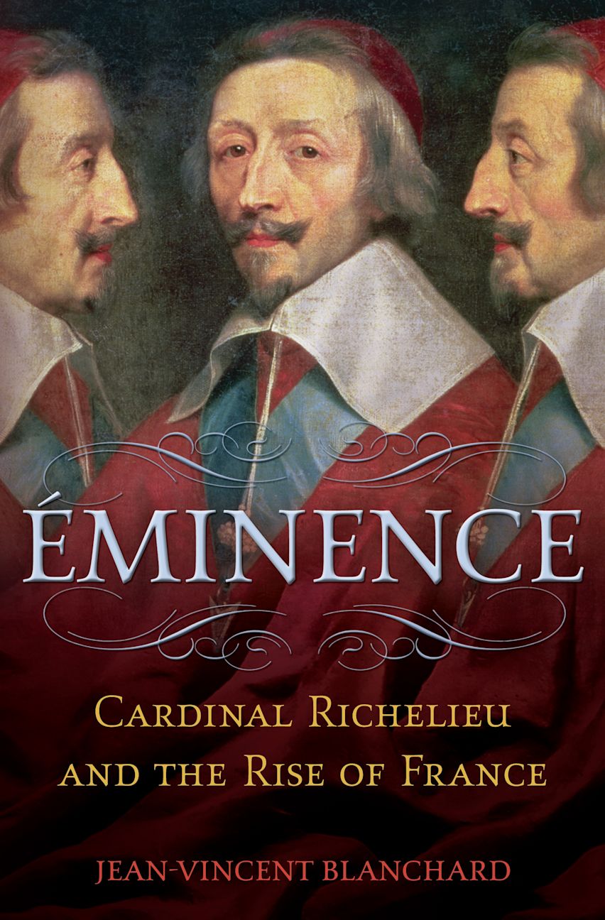 Éminence: Cardinal Richelieu and the Rise of France: Jean-Vincent ...