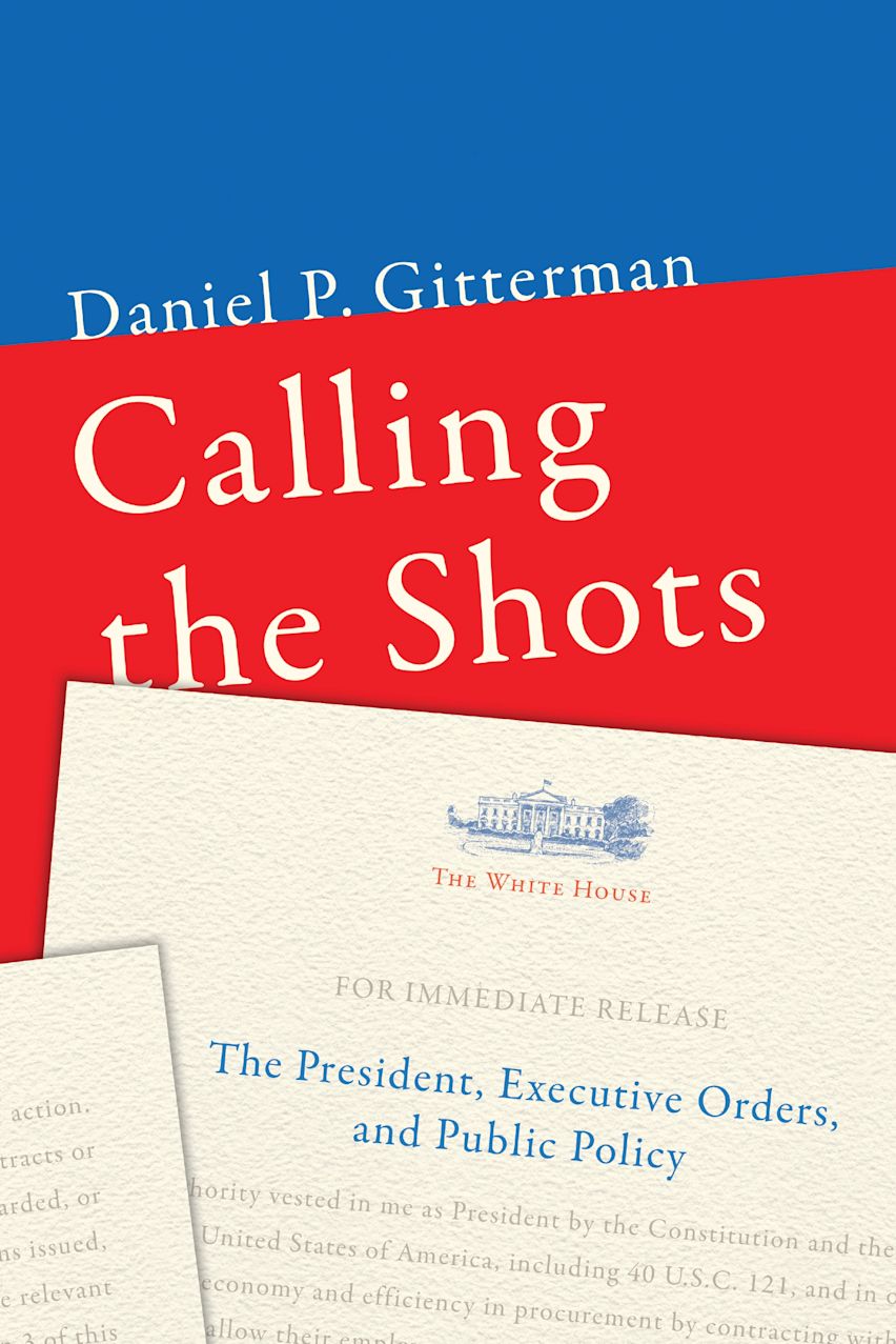 Calling the Shots: The President, Executive Orders, and Public Policy ...