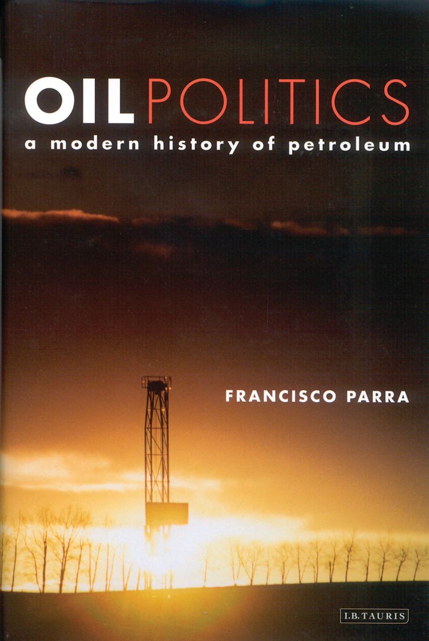 Oil Politics: A Modern History of Petroleum: Francisco Parra: I.B. Tauris
