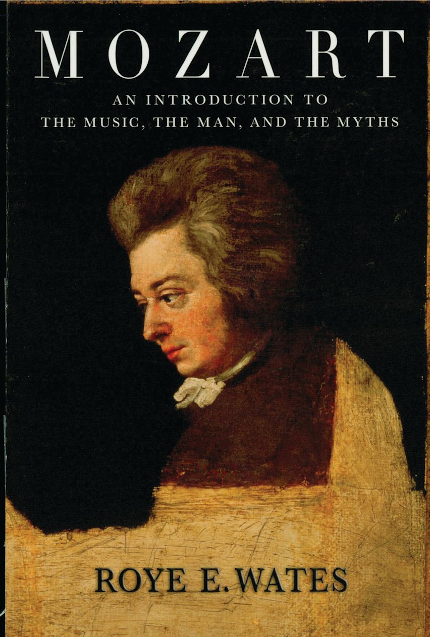 Mozart: An Introduction to the Music, the Man, and the Myths: Roye E ...