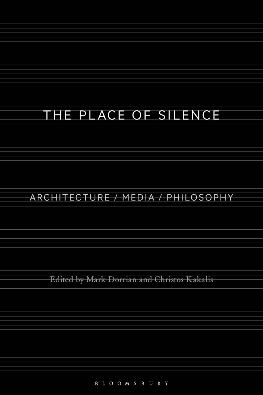 The Place of Silence: Architecture / Media / Philosophy: Mark Dorrian ...
