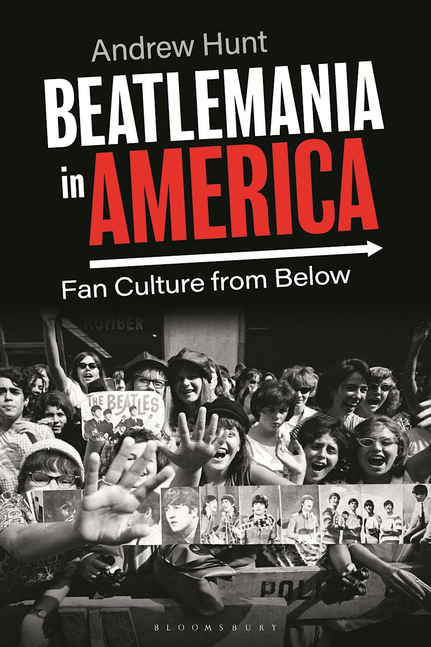 Beatlemania in America: Fan Culture from Below: Andrew Hunt: Bloomsbury Academic