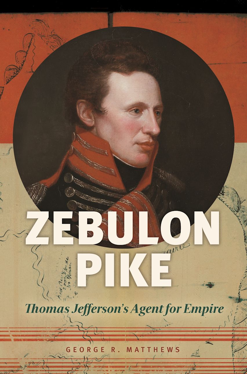 Zebulon Pike: Thomas Jefferson's Agent for Empire: George R. Matthews: Praeger