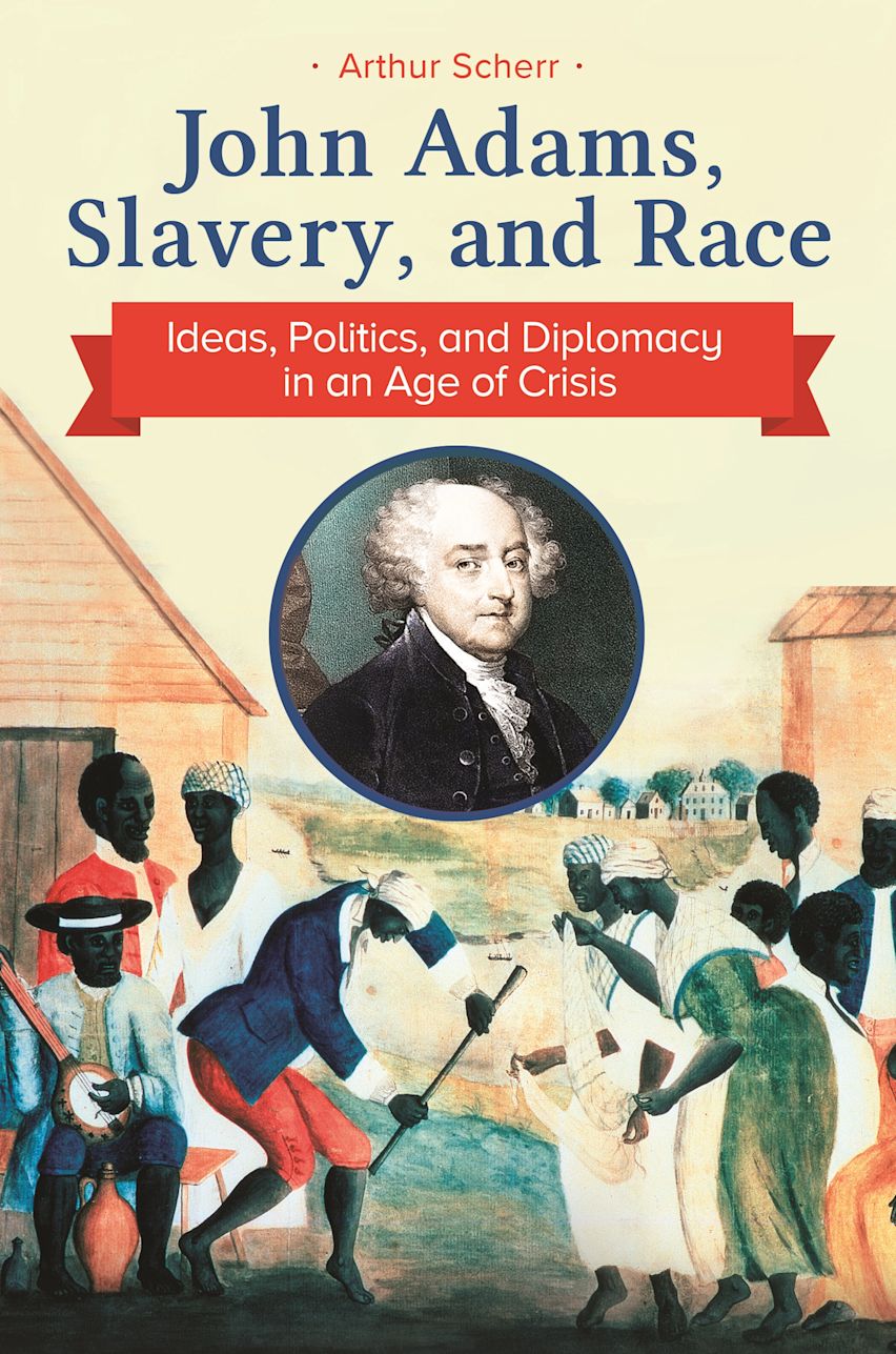 John Adams, Slavery, and Race: Ideas, Politics, and Diplomacy in an Age ...