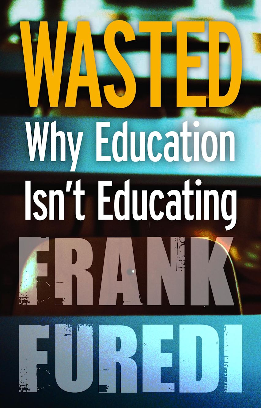 Wasted: Why Education Isn't Educating: Frank Furedi: Continuum - Bloomsbury