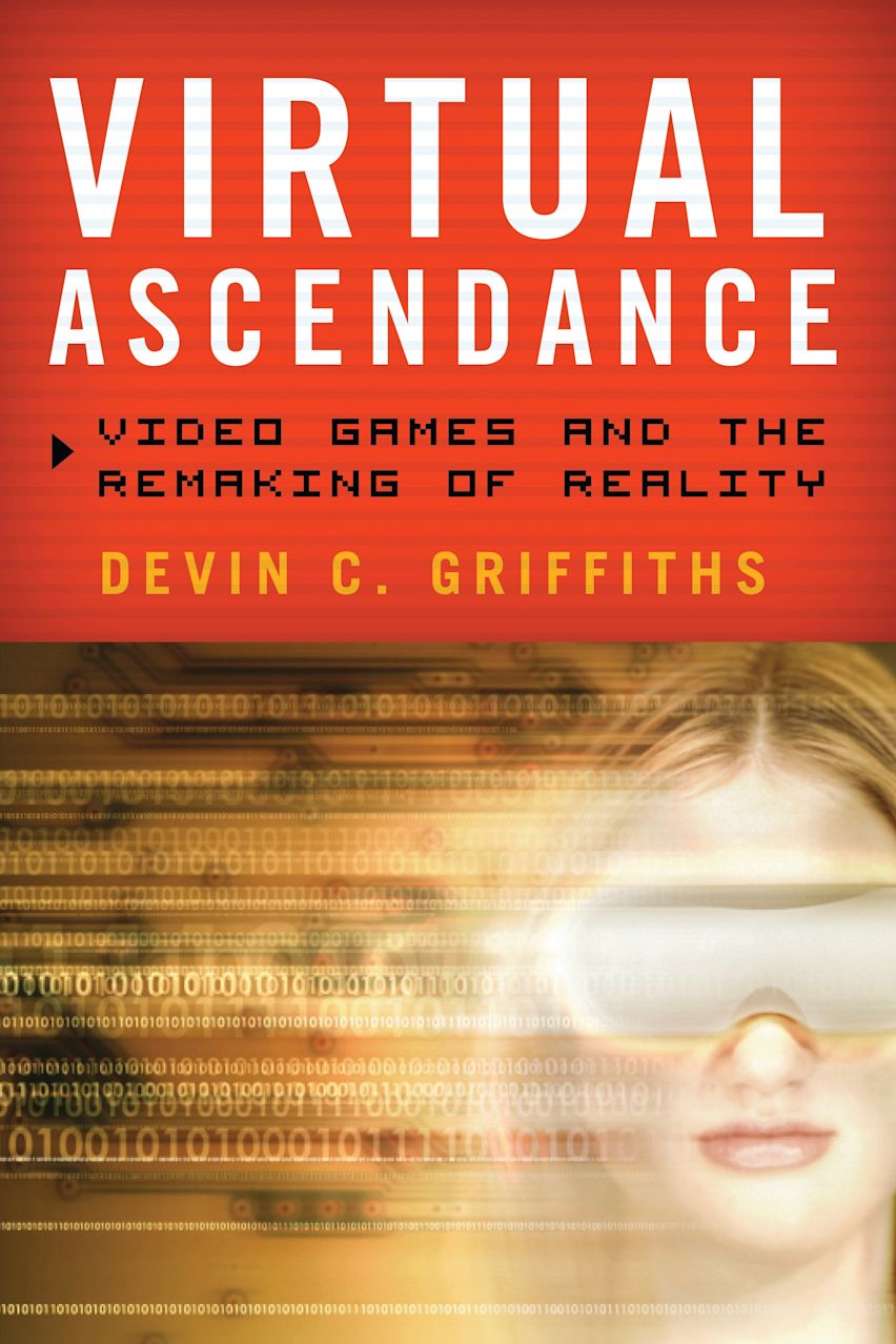 Virtual Ascendance: Video Games and the Remaking of Reality: Devin C ...