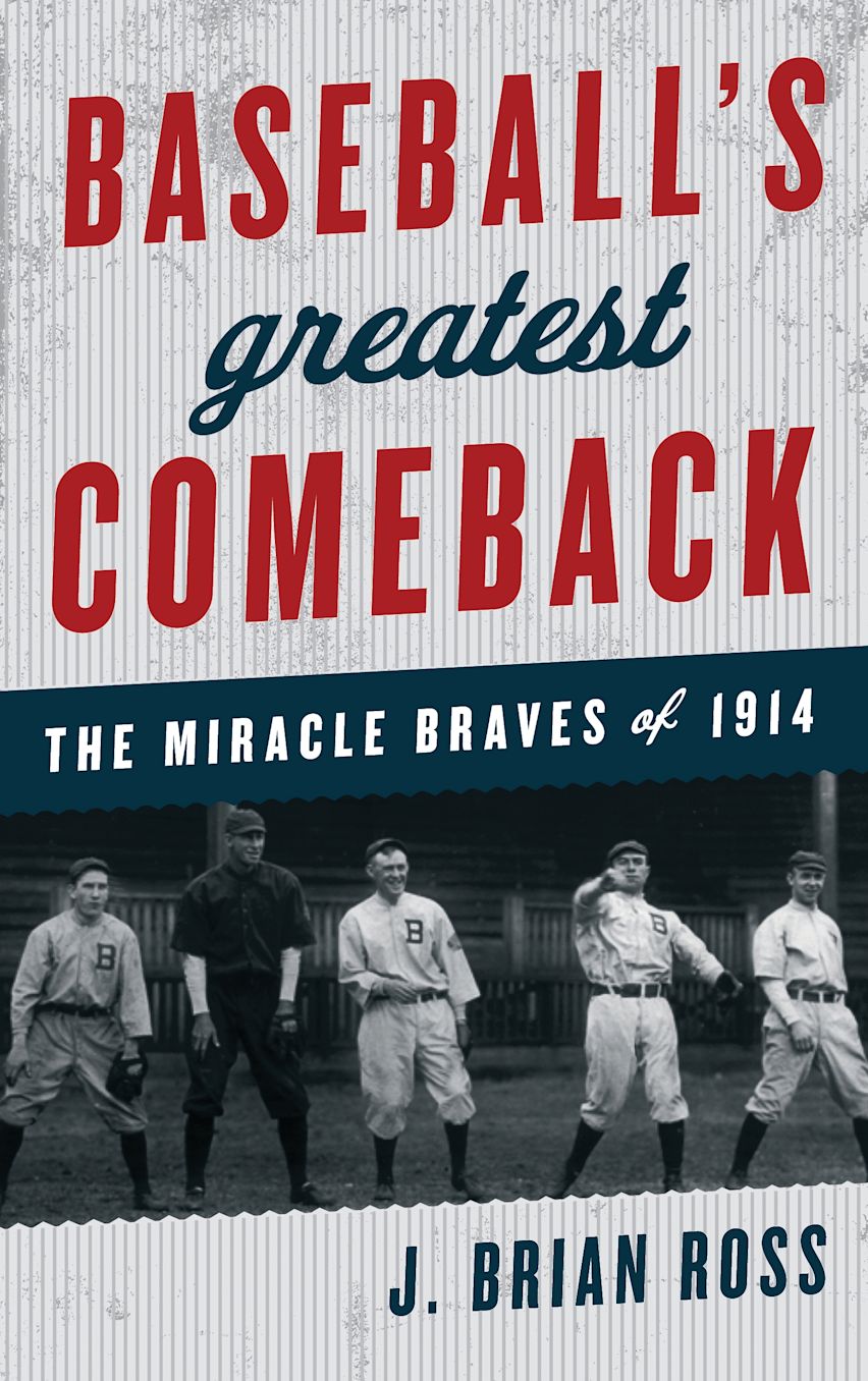 Baseball's Greatest Comeback: The Miracle Braves of 1914: J. Brian Ross ...