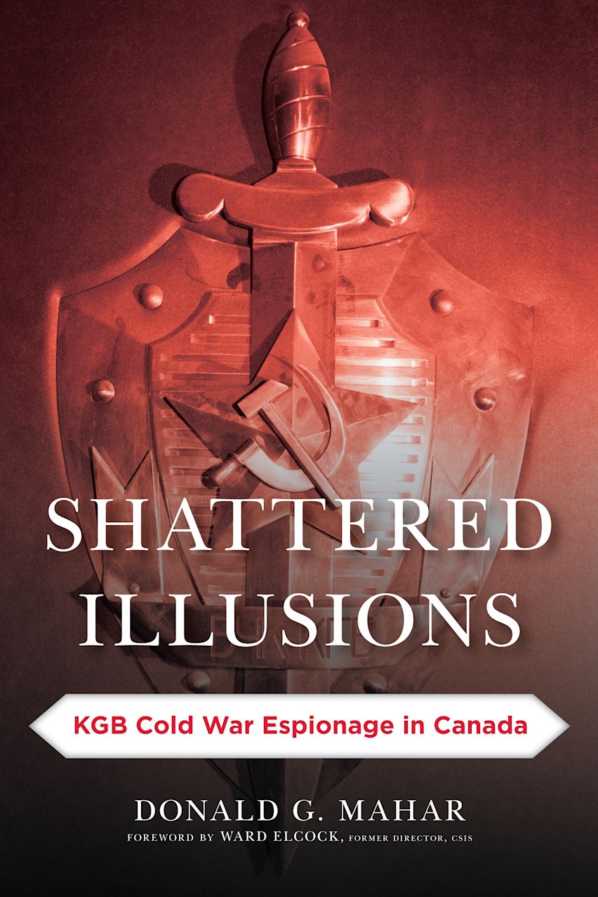 Shattered Illusions: KGB Cold War Espionage in Canada: Security and ...