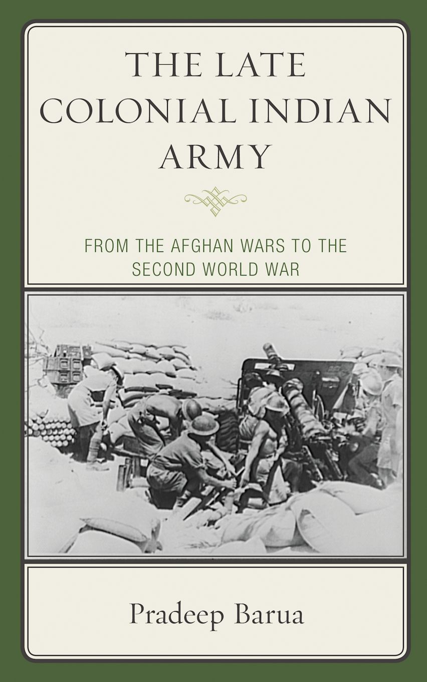 The Late Colonial Indian Army: From the Afghan Wars to the Second World ...