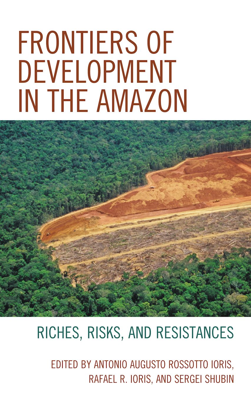 Frontiers of Development in the Amazon: Riches, Risks, and Resistances ...