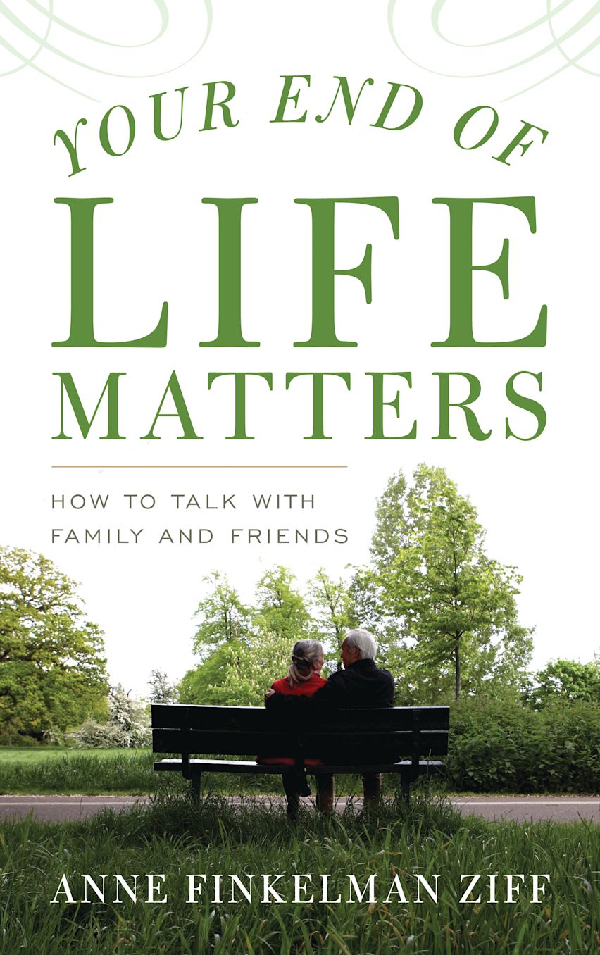 Your End of Life Matters: How to Talk with Family and Friends: Anne ...