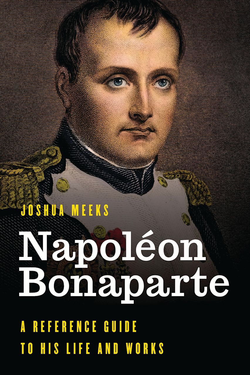 Napoléon Bonaparte: A Reference Guide to His Life and Works ...