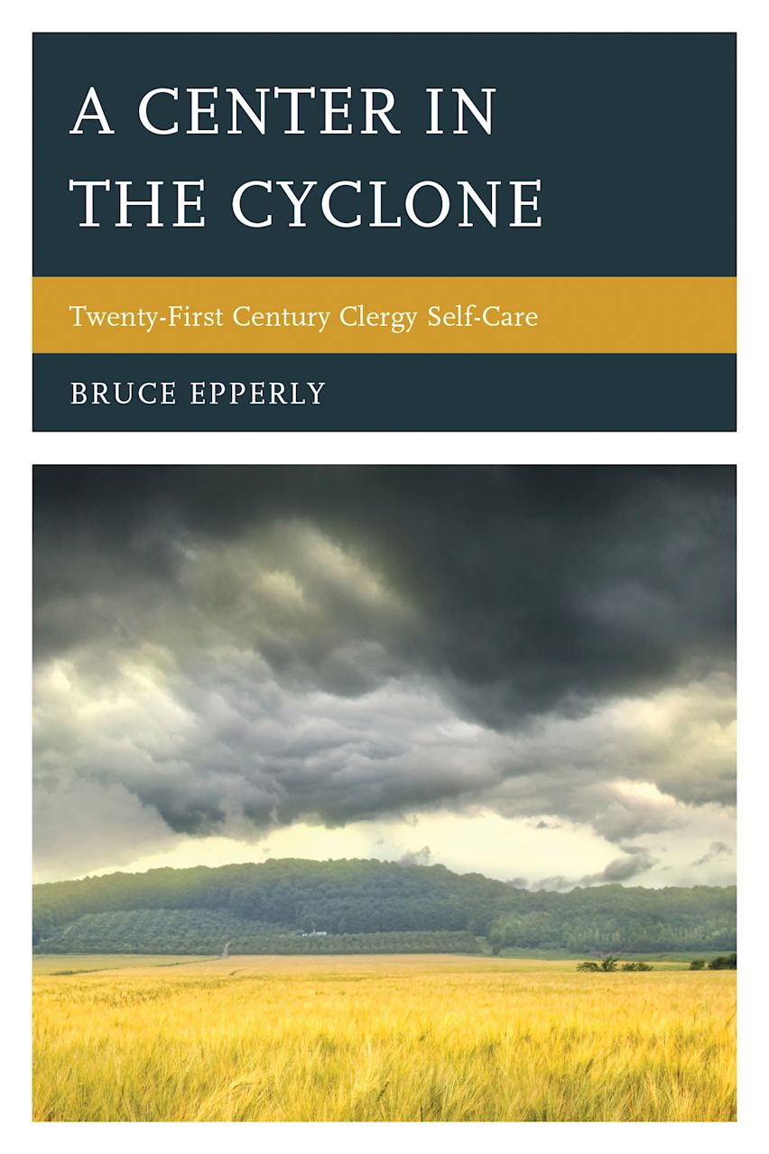 A Center in the Cyclone: Twenty-first Century Clergy Self-Care: Bruce ...