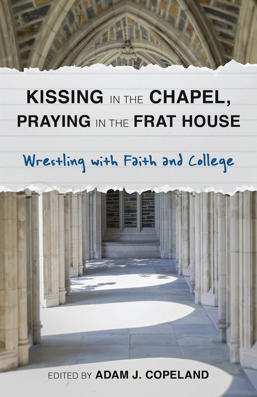 Kissing in the Chapel, Praying in the Frat House: Wrestling with Faith ...