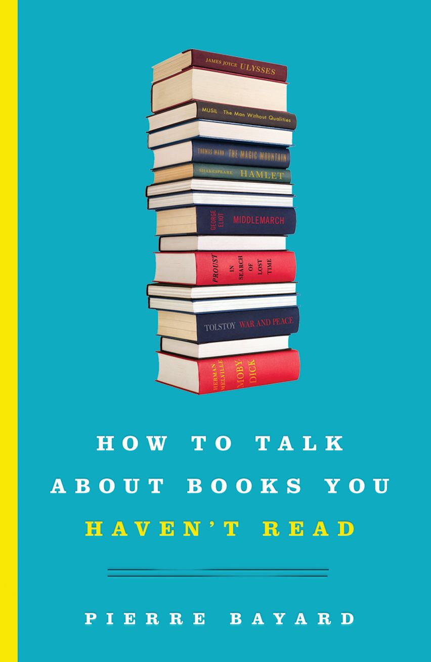 How to Talk About Books You Haven't Read: : Pierre Bayard: Bloomsbury USA