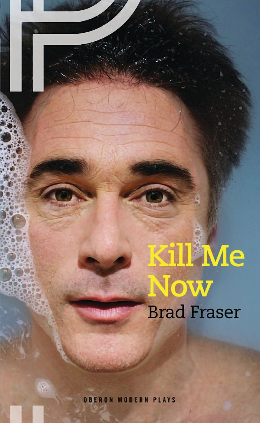 Kill Me Now: : Oberon Modern Plays Brad Fraser Oberon Books