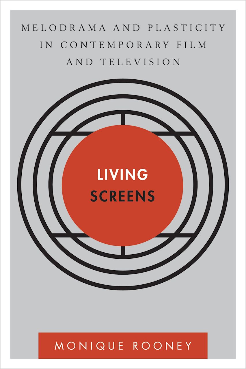 Living Screens: Melodrama and Plasticity in Contemporary Film and Television: Monique Rooney ...