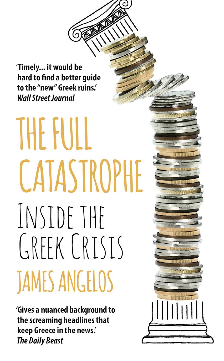 The Full Catastrophe: Inside the Greek Crisis: James Angelos: Head of Zeus