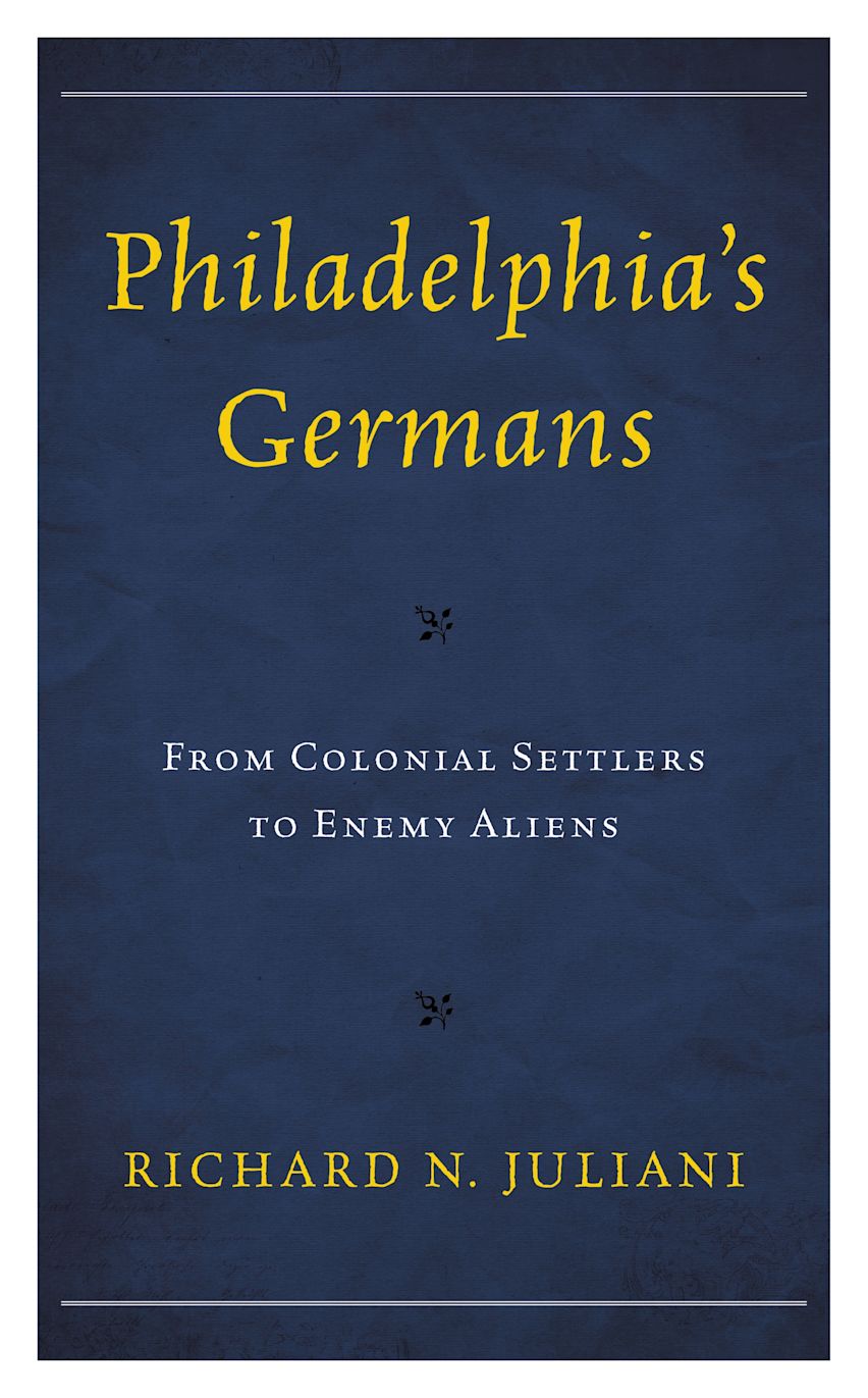 Philadelphia's Germans: From Colonial Settlers to Enemy Aliens: Richard ...