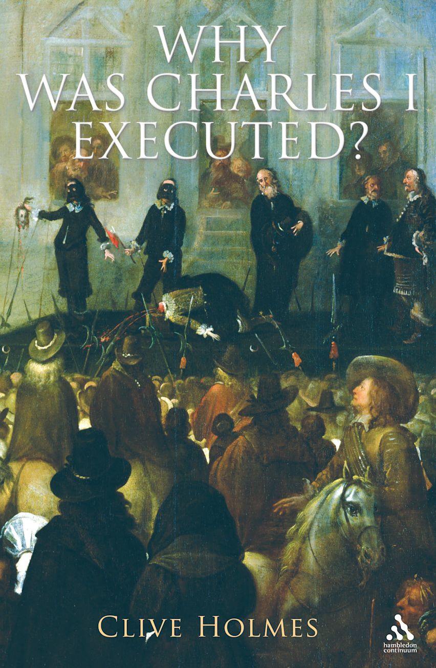 Why Was Charles I Executed?: : Clive Holmes: Hambledon Continuum