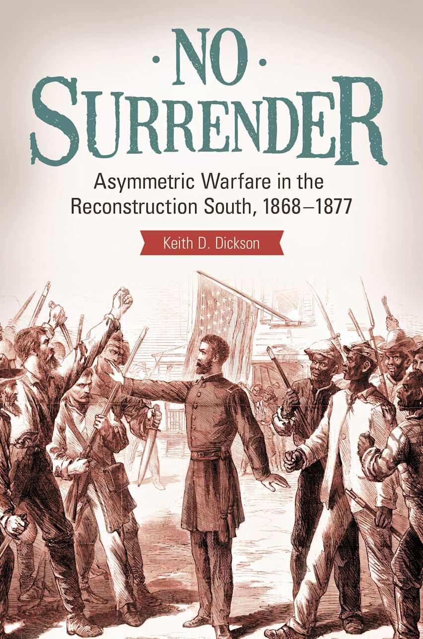 No Surrender: Asymmetric Warfare in the Reconstruction South, 1868–1877 ...
