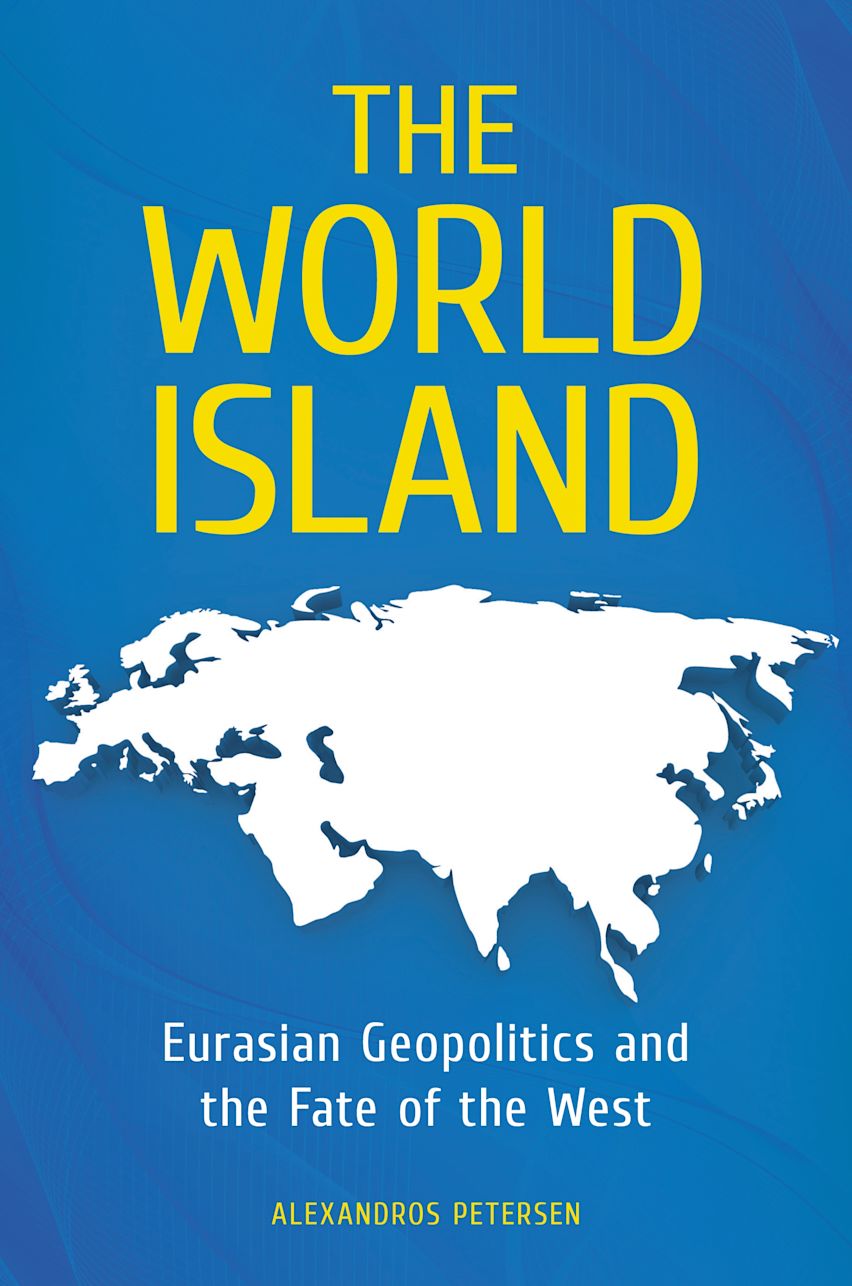 The World Island: Eurasian Geopolitics and the Fate of the West ...