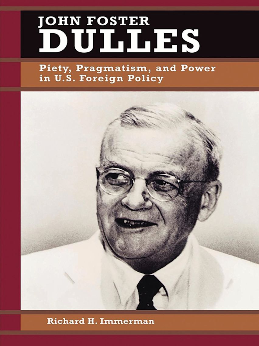 John Foster Dulles: Piety, Pragmatism, and Power in U.S. Foreign Policy ...