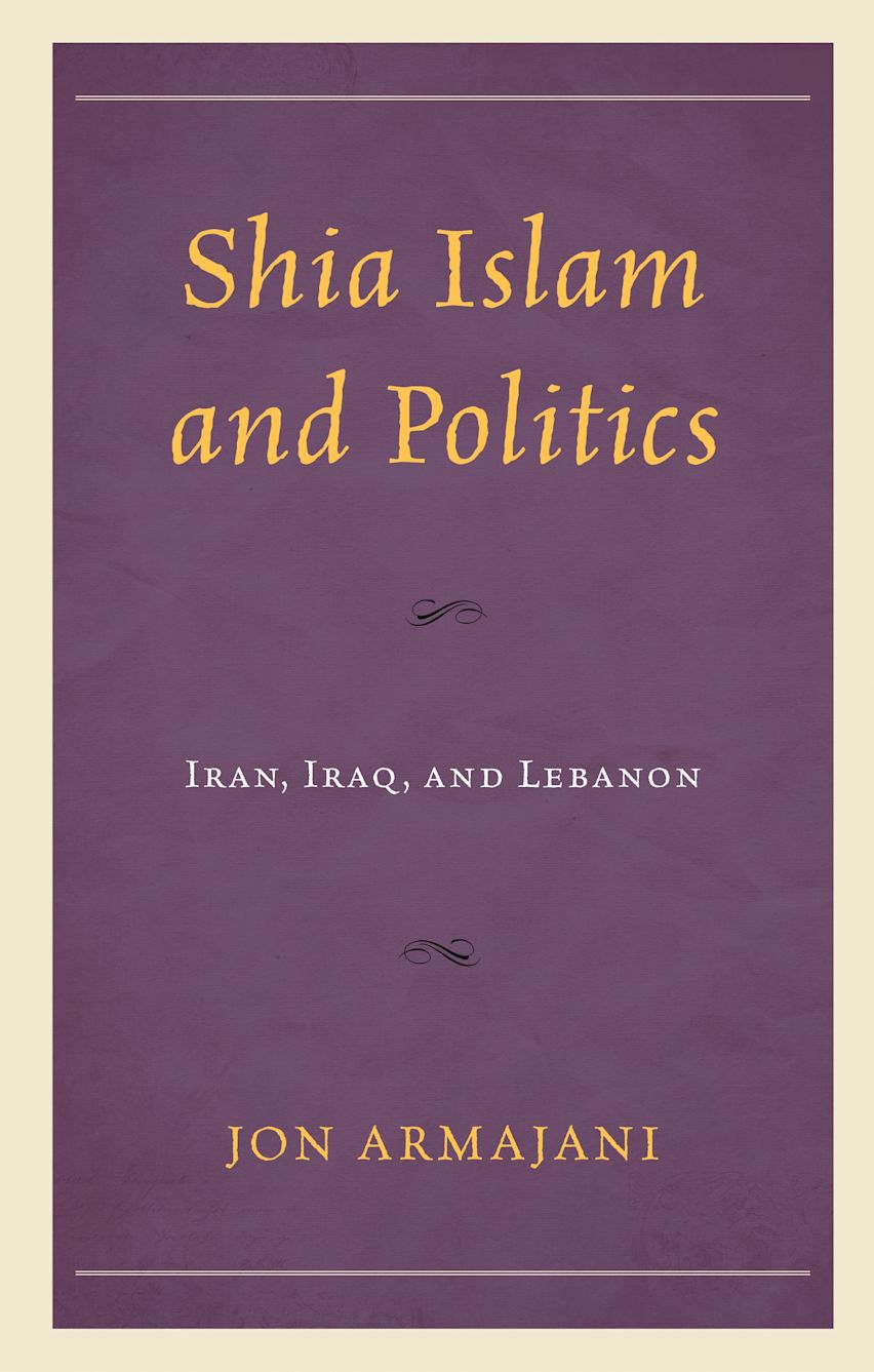 Shia Islam and Politics: Iran, Iraq, and Lebanon: Jon Armajani ...