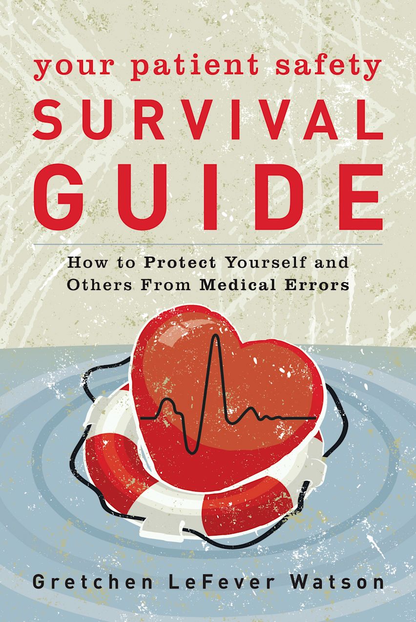Your Patient Safety Survival Guide: How to Protect Yourself and Others from Medical Errors ...