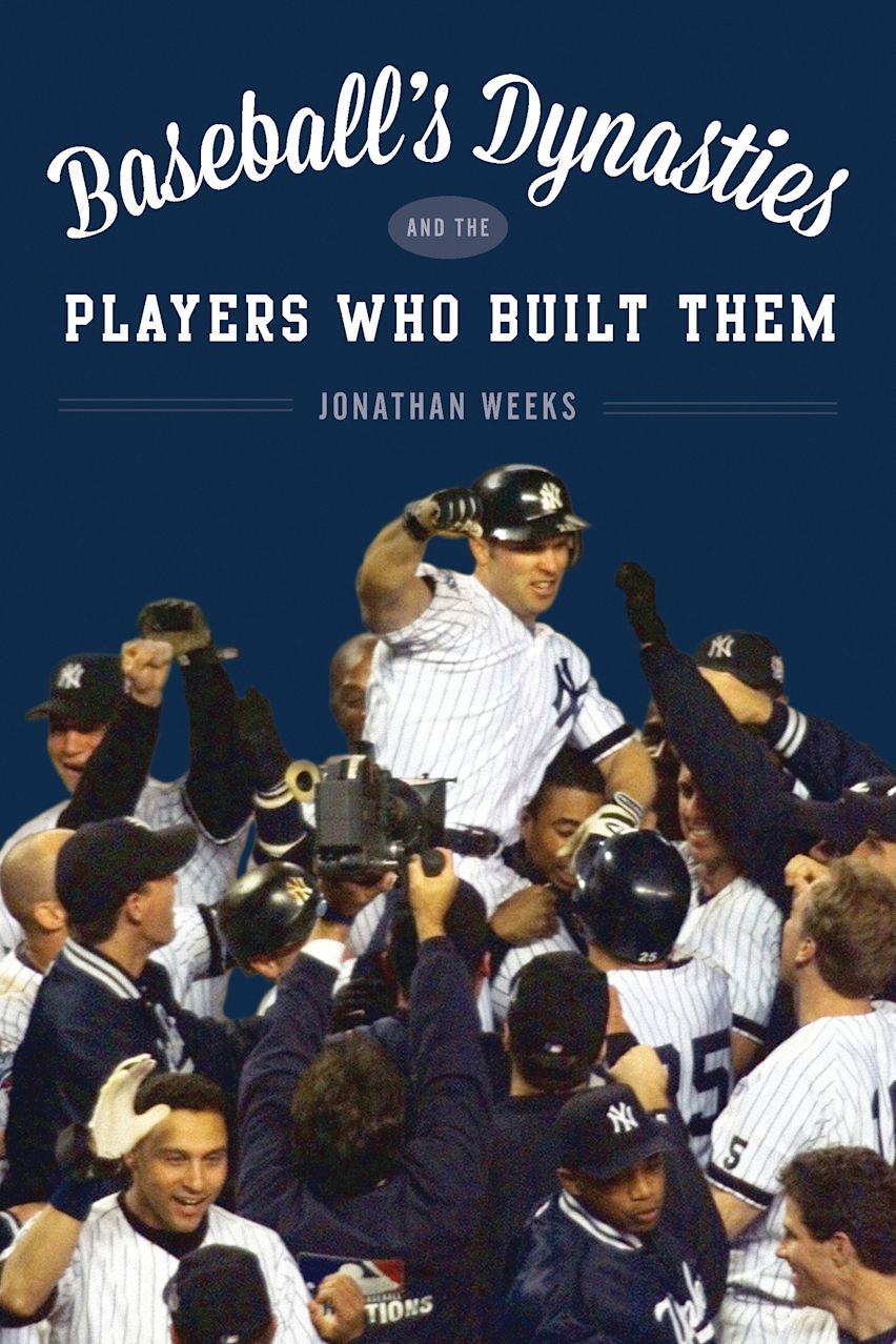 Baseball's Dynasties and the Players Who Built Them: : Jonathan Weeks ...