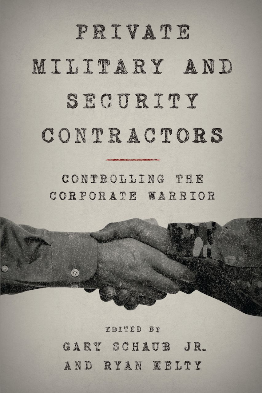 Private Military and Security Contractors: Controlling the Corporate ...