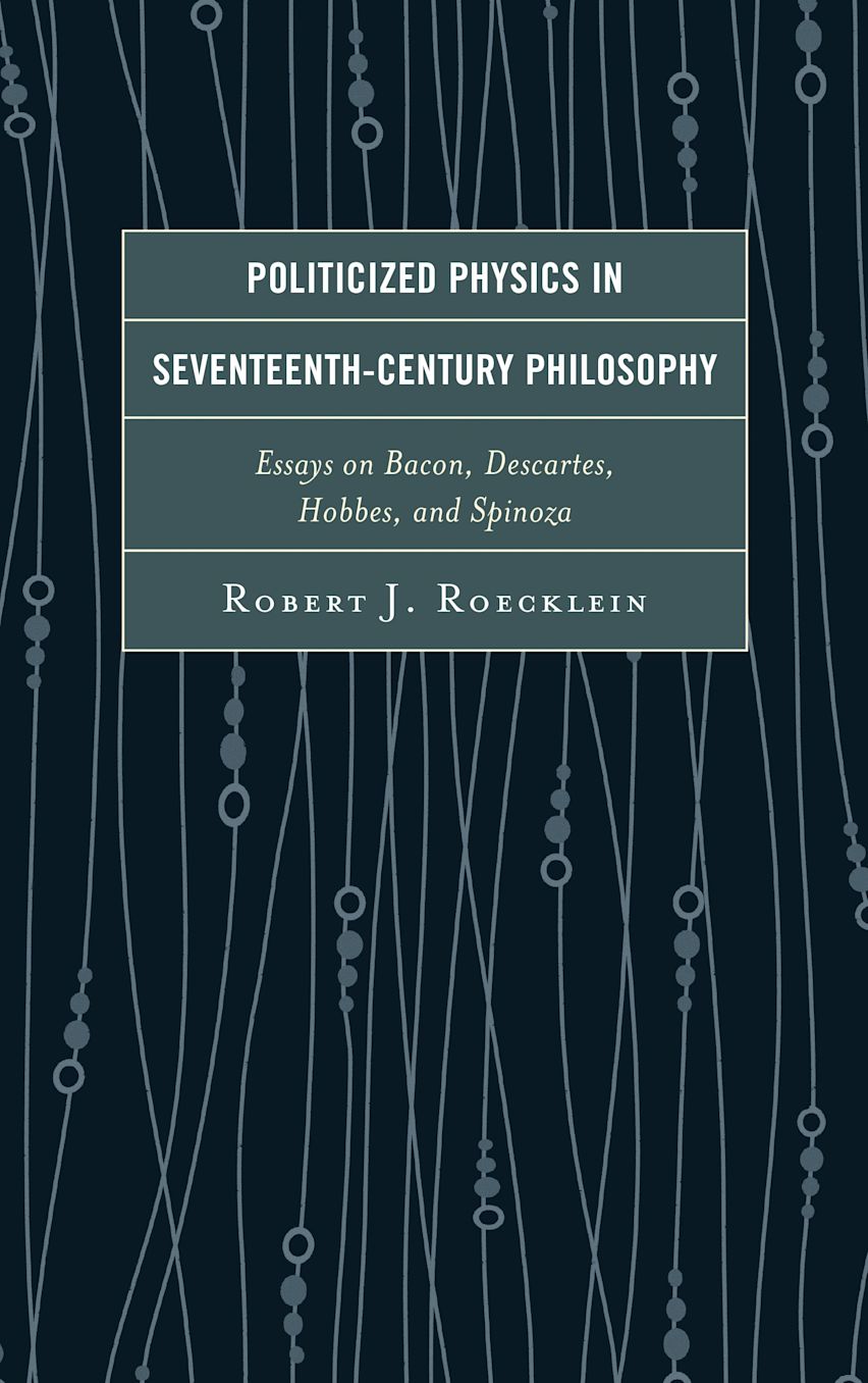 Politicized Physics in Seventeenth-Century Philosophy: Essays on Bacon ...