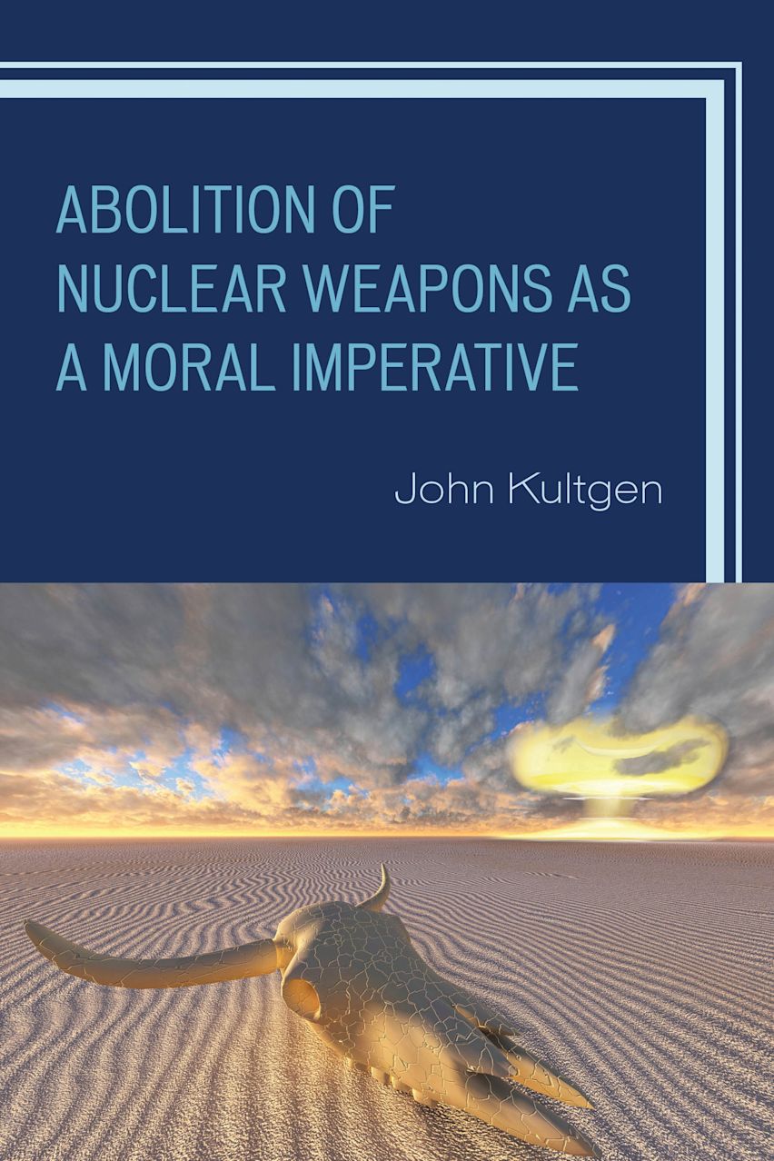 Abolition of Nuclear Weapons as a Moral Imperative: : John Kultgen ...