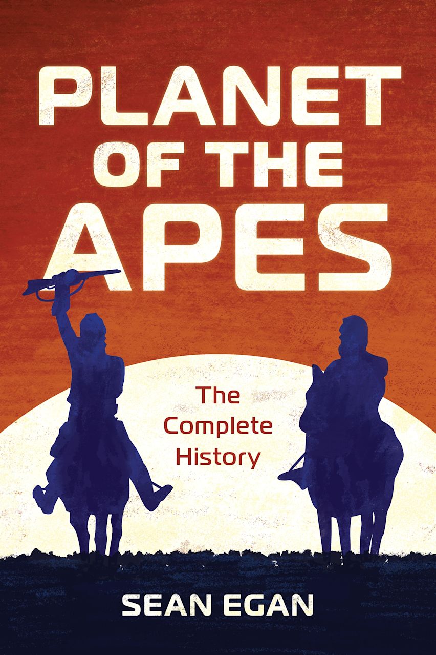 Planet of the Apes: The Complete History: Sean Egan: Applause - Bloomsbury